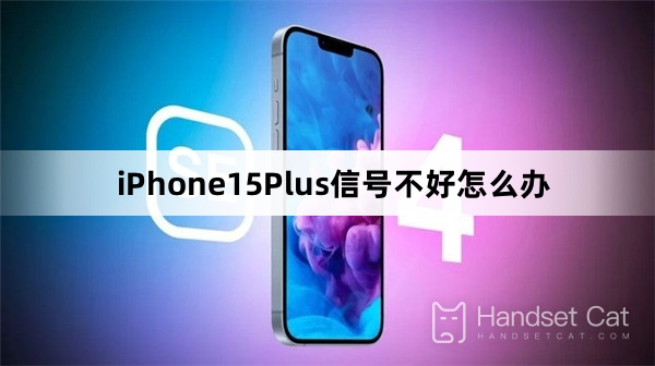 iPhone15Plus訊號不好怎麼辦_iPhone15Plus訊號不好如何處理 - 手機貓